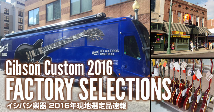 ギブソン現地選定品速報「Gibson Custom 2016 Factory Selections」 ｜イシバシ楽器